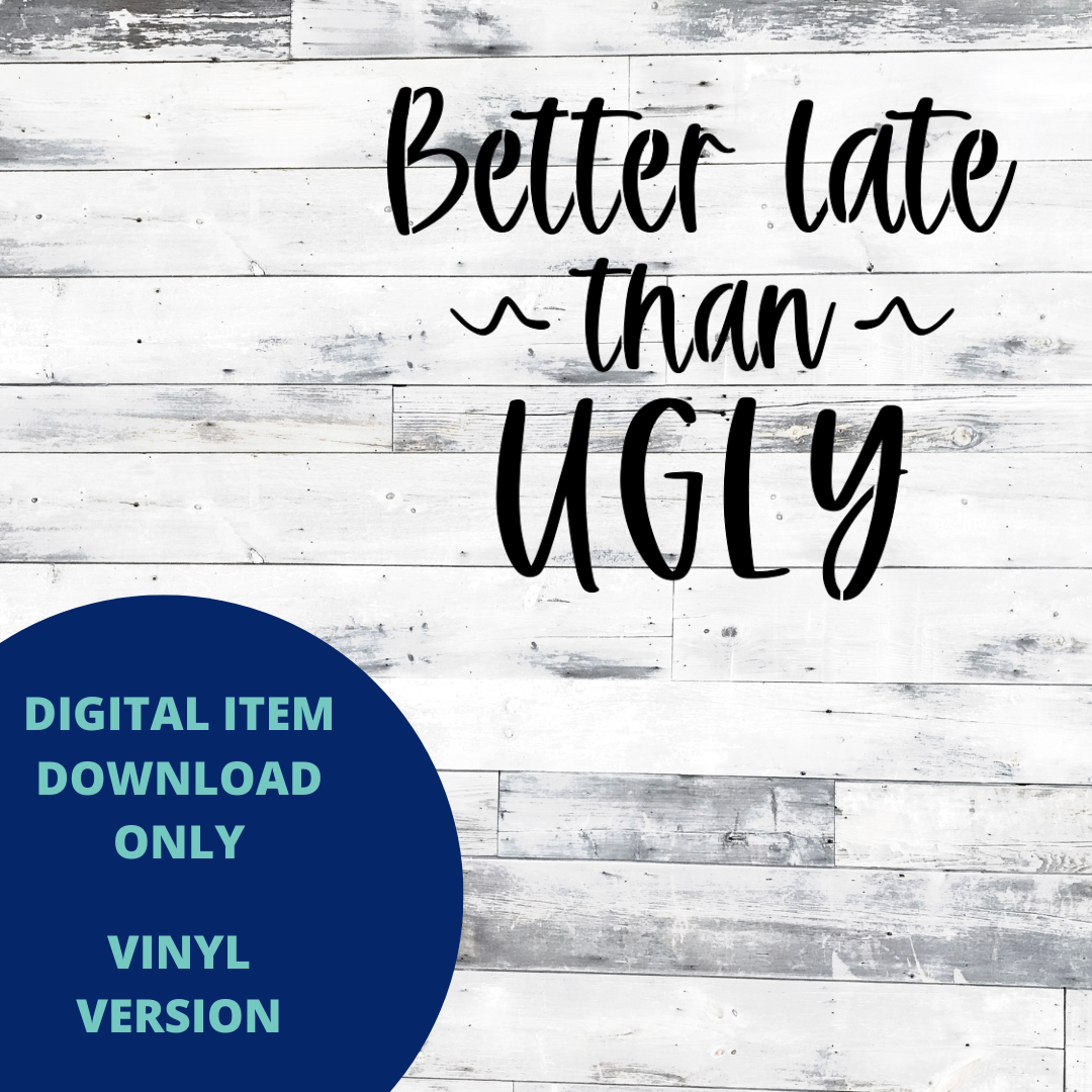 Better Late than Ugly VINYL SVG – The Creative Maker